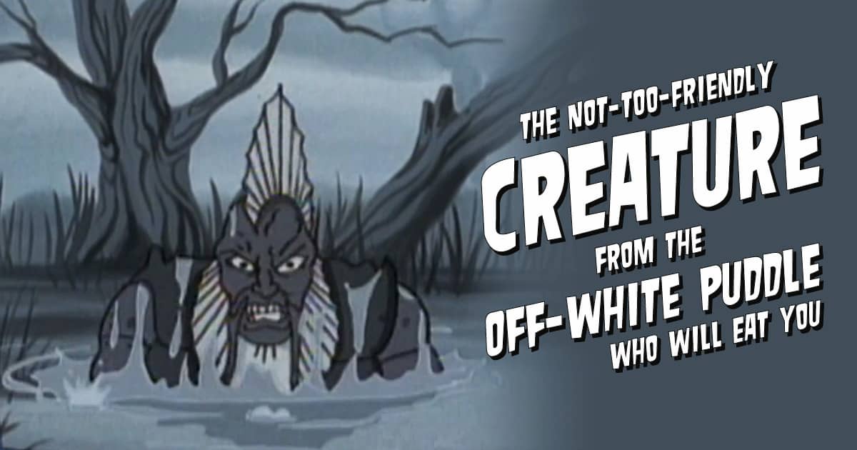 The Not-Too-Friendly Creature from the Off-White Puddle Who Will Eat ...